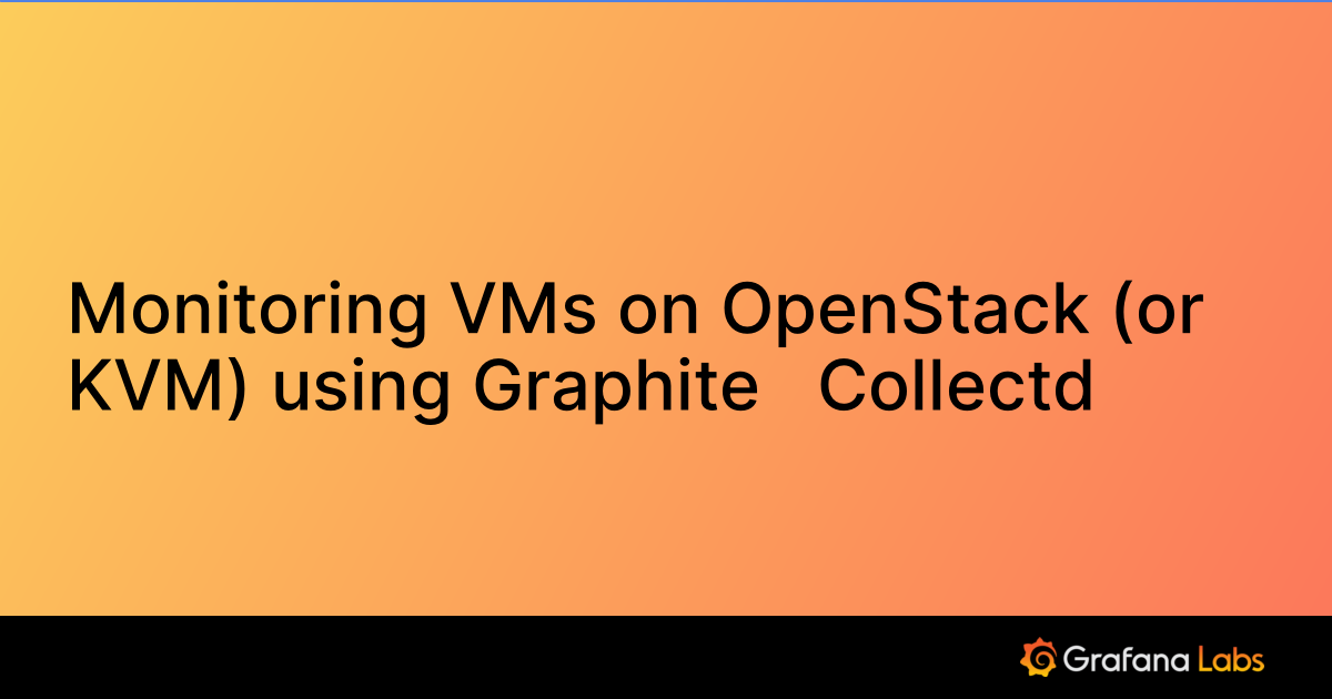 Monitoring VMs on OpenStack (or KVM) using Graphite + Collectd | Grafana Labs